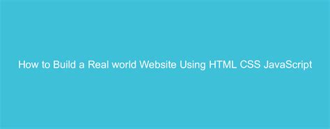 how to build a real world website using html css javascript