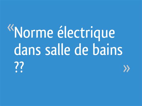 Norme électrique Dans Salle De Bains 14 Messages