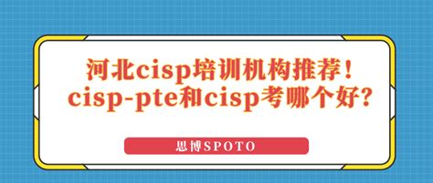 河北cisp培训机构推荐！cisp pte和cisp考哪个好？ cisp cissp 思博网络spoto