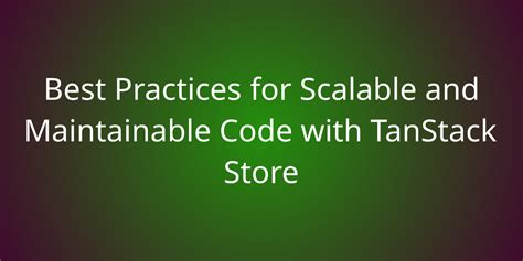 Best Practices For Scalable And Maintainable Code With Tanstack Store