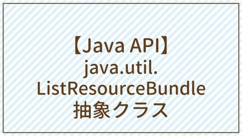 [api] java util listresourcebundle抽象クラス javaちょこっとリファレンス