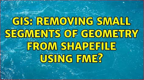 Gis Removing Small Segments Of Geometry From Shapefile Using Fme