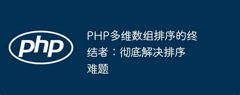 Php多維數組排序的終結者:徹底解決排序難題 Php教程 Php中文網 Php多維數組排序的終結者:徹底解決排序難題 Php教程 Php中文網