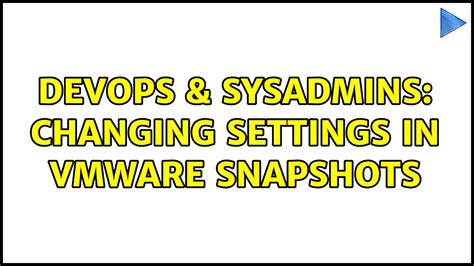 DevOps SysAdmins Changing Settings In VMWare Snapshots 2 Solutions