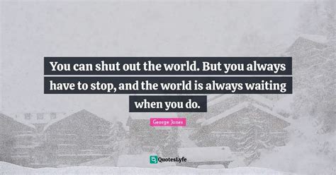 You Can Shut Out The World But You Always Have To Stop And The World Quote By George Jones