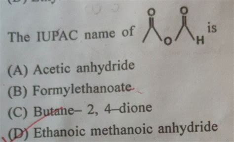 The IUPAC Name OfCC O OC Ois A Acetic Anhydride B Formylethanoate