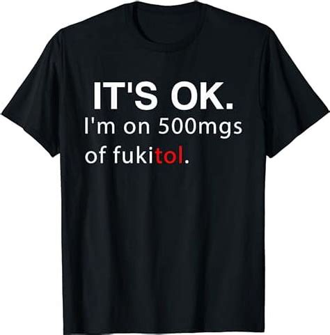 Its Ok Im On 500mg Of Fukitol Funny Sarcasm T Shirt