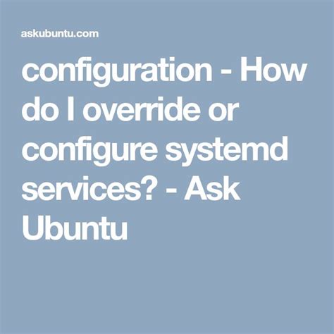 configuration how do i override or configure systemd services ask ubuntu override