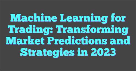 Machine Learning For Trading Transforming Market Predictions And Strategies In 2023