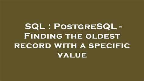 Sql Postgresql Finding The Oldest Record With A Specific Value