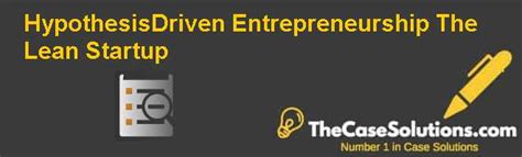 Hypothesis Driven Entrepreneurship The Lean Startup Case Solution And