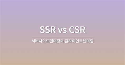서버사이드렌더링 vs 클라이언트 사이드렌더링 ssr과 csr