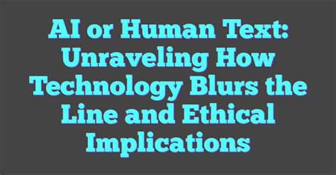 Ai Or Human Text Unraveling How Technology Blurs The Line And Ethical