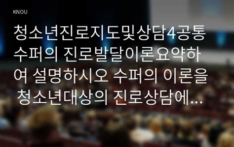 청소년진로지도및상담4공통 수퍼의 진로발달이론요약하여 설명하시오 수퍼의 이론을 청소년대상의 진로상담에서 어떻게 활용할수 있을지