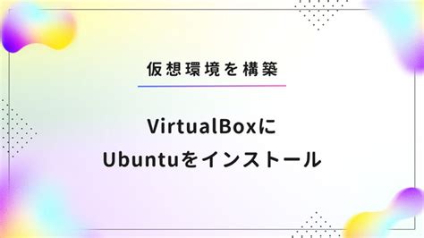 【環境構築】virtualboxにubuntuをインストールして仮想環境を構築する方法