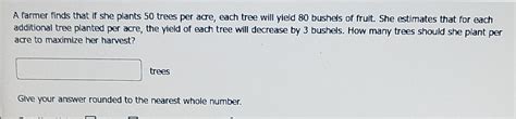 Solved A Farmer Finds That If She Plants Trees Per Acre Chegg