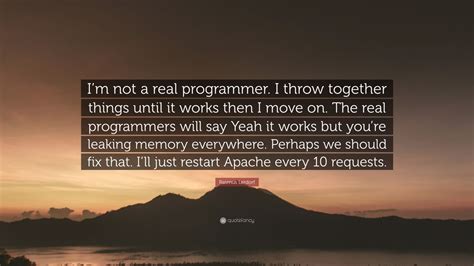Rasmus Lerdorf Quote Im Not A Real Programmer I Throw Together Things Until It Works Then I