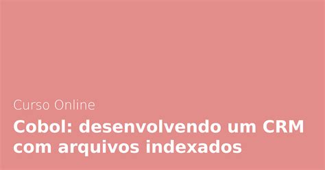 Curso Online Cobol Desenvolvendo Um Crm Com Arquivos Indexados Alura