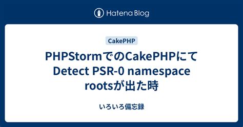 PHPStormでのCakePHPにてDetect PSR 0 namespace rootsが出た時 いろいろ備忘録