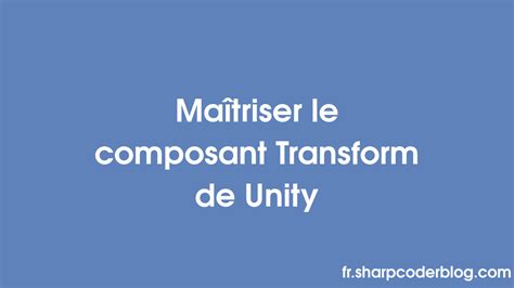 Maîtriser Le Composant Transform De Unity Sharp Coder Blog