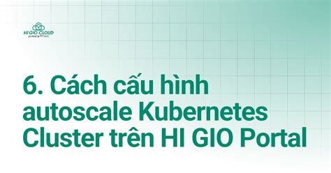 6 Cách Cấu Hình Autoscale Kubernetes Cluster Trên Hi Gio Portal Hi Gio User Guide