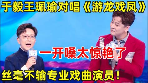 于毅王珮瑜对唱京剧《游龙戏凤》一开口也太惊艳了不输专业戏曲演员【戏曲争霸】王珮瑜 于毅 Youtube