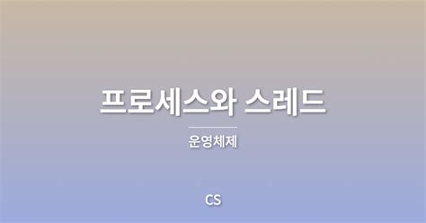 Cs 운영체제 프로세스와 스레드