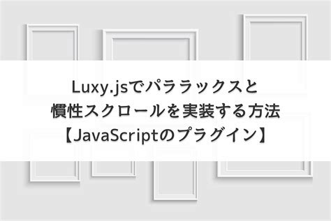 luxy jsでパララックスと慣性スクロールを実装する方法【javascriptのプラグイン】 じゅんぺいブログ