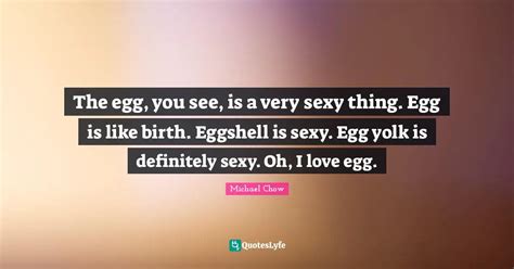 The Egg You See Is A Very Sexy Thing Egg Is Like Birth Eggshell Is