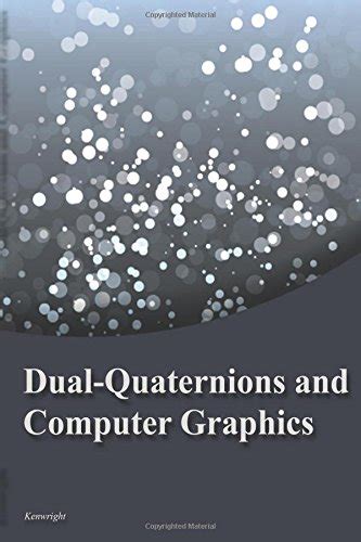 dual quaternions and computer graphics kenwright 9781979193962
