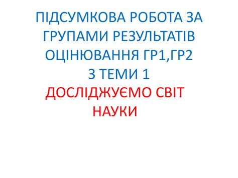 Презентація Підсумкова робота за групами результатів оцінювання ГР1 ГР2 по темі Досліджуємо
