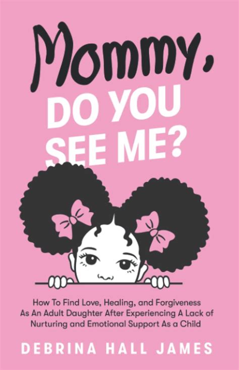 Mommy Do You See Me How To Find Love Healing And Forgiveness As An Adult Daughter After