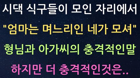 실화신청사연 시댁 식구들이 모인 자리에서 엄마는 막내 며느리인 네가 모셔 형님과 아가씨의 충격적인 말 하지만 더 충격적인것은 Youtube