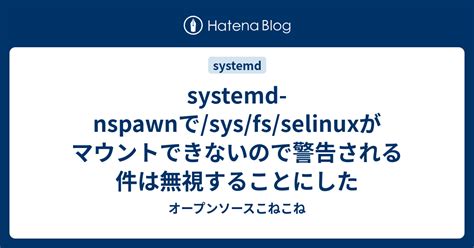 Systemd Nspawnでsysfsselinuxがマウントできないので警告される件は無視することにした オープンソースこねこね