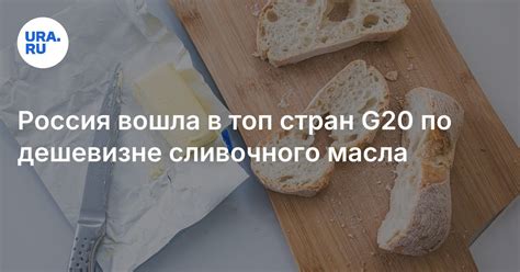 Цены на сливочное масло Россия вошла в топ стран G20 по дешевизне продукта