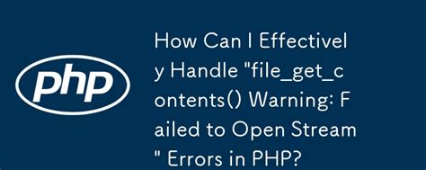 如何有效處理 Php 中的「filegetcontents警告:無法開啟串流」錯誤? Php教程 Php中文網 如何有效處理 Php 中的「filegetcontents警告:無法開啟串流」錯誤? Php教程 Php中文網