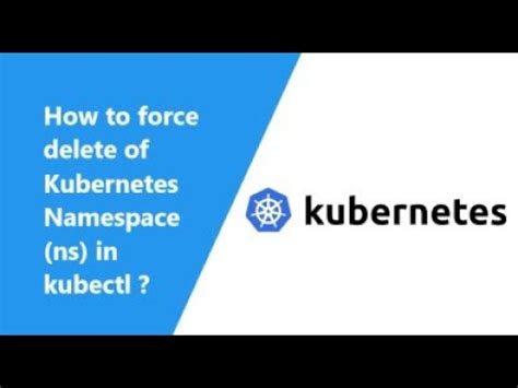 How To Force Delete Of Kubernetes Namespace Ns In Kubectl Youtube