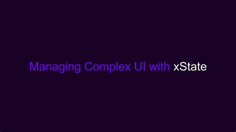 managing complex ui using xstate ppt