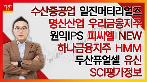 수산중공업일진머티리얼즈원익ips우리금융지주 명신산업 피씨엘 New 하나금융지주 유신 Hmm 두산퓨얼셀 Sci