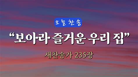 [오늘찬송] 보아라 즐거운 우리 집 찬송가연속듣기 새찬송가 235장 Youtube
