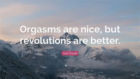 Gail Dines Quote “orgasms Are Nice But Revolutions Are Better”