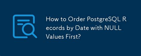 How To Order Postgresql Records By Date With Null Values First Mysql