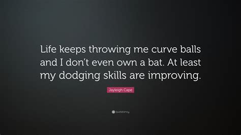 Jayleigh Cape Quote “life Keeps Throwing Me Curve Balls And I Dont