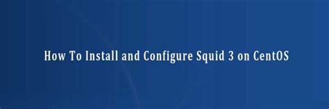 How To Install And Configure Squid 3 On Centos Wpcademy