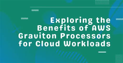 Exploring The Benefits Of Aws Graviton Processors For Cloud Workloads Techround