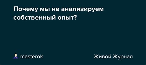 Почему мы не анализируем собственный опыт Masterok — Livejournal
