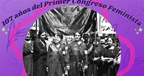 Conmemorando El Primer Congreso Feminista En México 107 Años De La