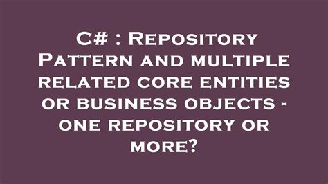 C Repository Pattern And Multiple Related Core Entities Or Business Objects One Repository