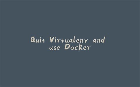 Quit Virtualenv And Use Docker 拾光赋
