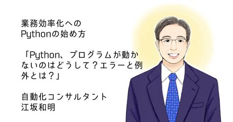 Python、プログラムが動かないのはどうして？エラーと例外とは？ 株式会社グローバルウェイ ビジネスアプリケーション事業本部